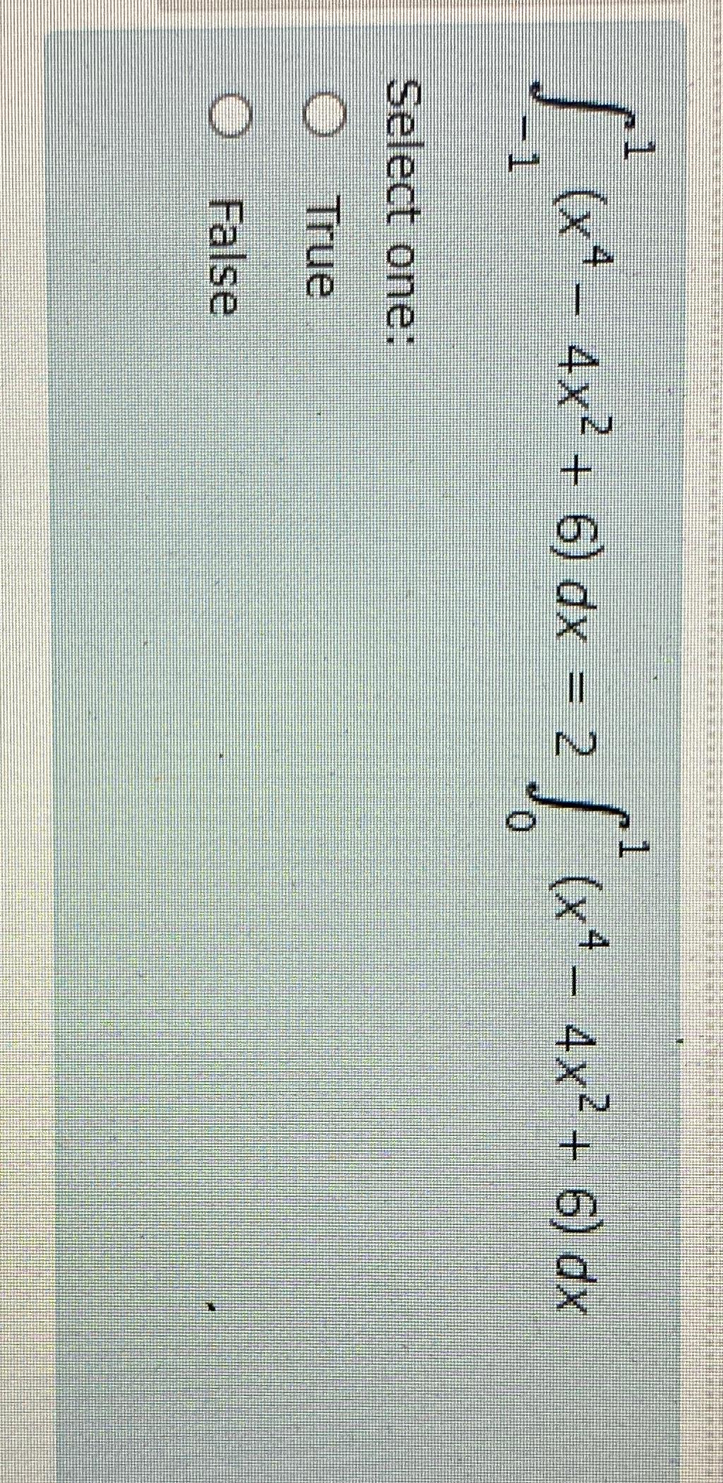 Solved ∫-11(x4-4x2+6)dx=2∫01(x4-4x2+6)dxSelect one:TrueFalse | Chegg.com
