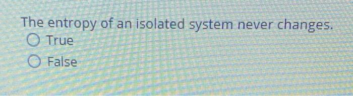 Solved The entropy of an isolated system never changes. O | Chegg.com