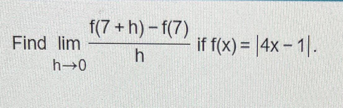 Solved Find limh→0f(7+h)-f(7)h ﻿if f(x)=|4x-1| | Chegg.com