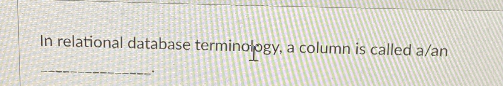 Solved In relational database terminojogy, a column is | Chegg.com