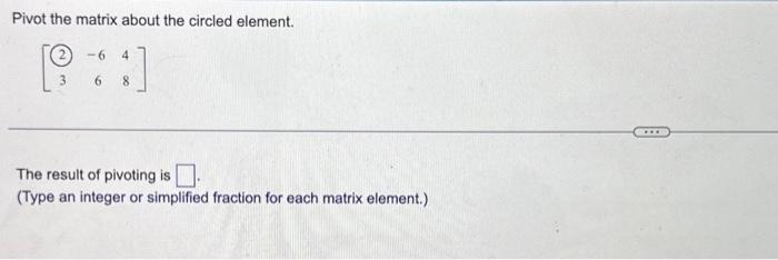 Solved Pivot the matrix about the circled element. [23−6648] | Chegg.com