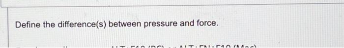 Solved Define the difference(s) between pressure and force. | Chegg.com