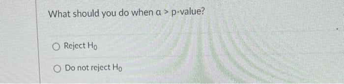 Solved What should you do when a>p-value? Reject H0 Do not | Chegg.com