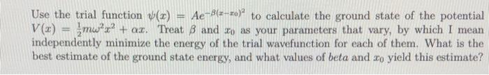 Solved Use the trial function ψ(x)=Ae−β(x−x0)2 to calculate | Chegg.com