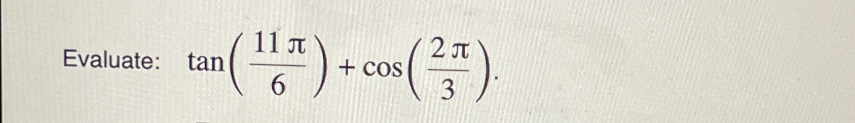 Solved Evaluate: tan(11π6)+cos(2π3) | Chegg.com