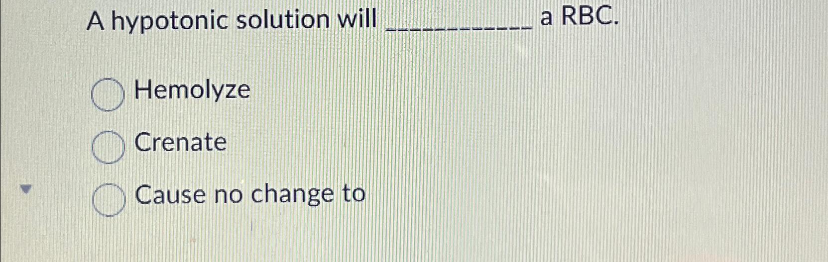 Solved A hypotonic solution will a RBC.HemolyzeCrenateCause | Chegg.com