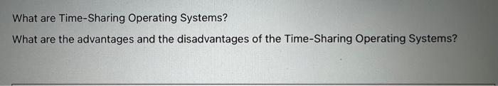 Solved What are Time-Sharing Operating Systems? What are the | Chegg.com