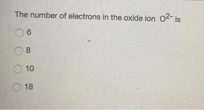 Solved The number of electrons in the oxide ion 02- is ОООО | Chegg.com
