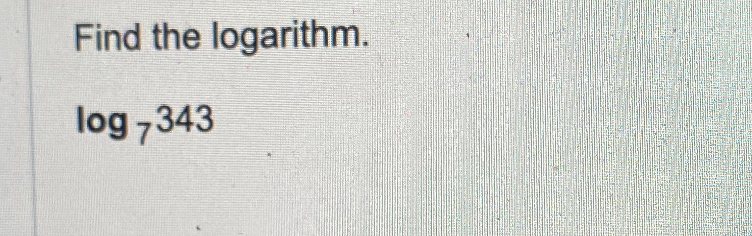 Solved Find the logarithm.log7343 | Chegg.com