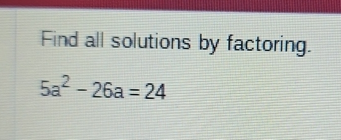 Solved Find all solutions by factoring.5a2-26a=24 | Chegg.com