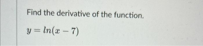 Solved Find the derivative of the function. y = ln(x – 7) - | Chegg.com