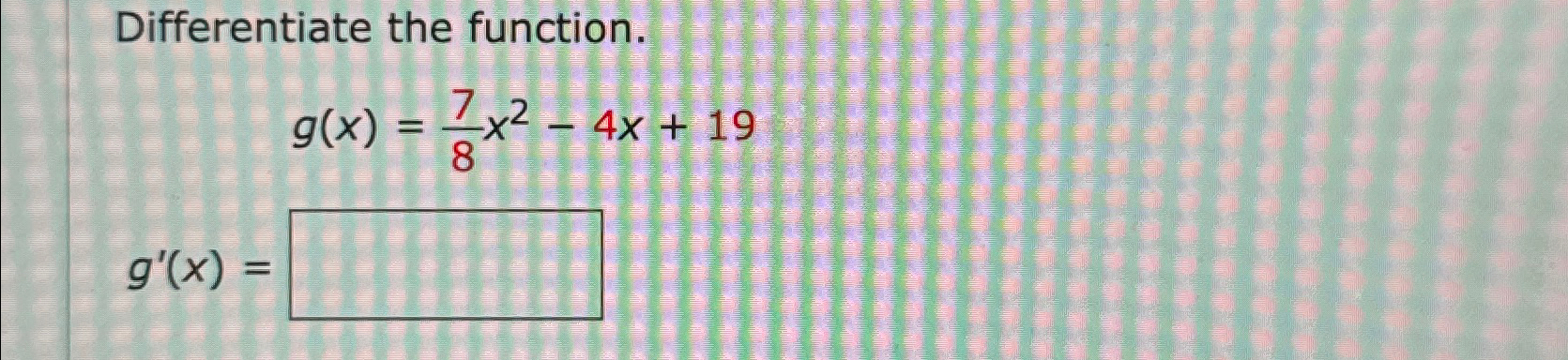 Solved Differentiate the function.g(x)=78x2-4x+19g'(x)= | Chegg.com