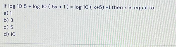 Solved If log 10 5 + log 10 (5x + 1) = log 10 (x+5) +1 then | Chegg.com
