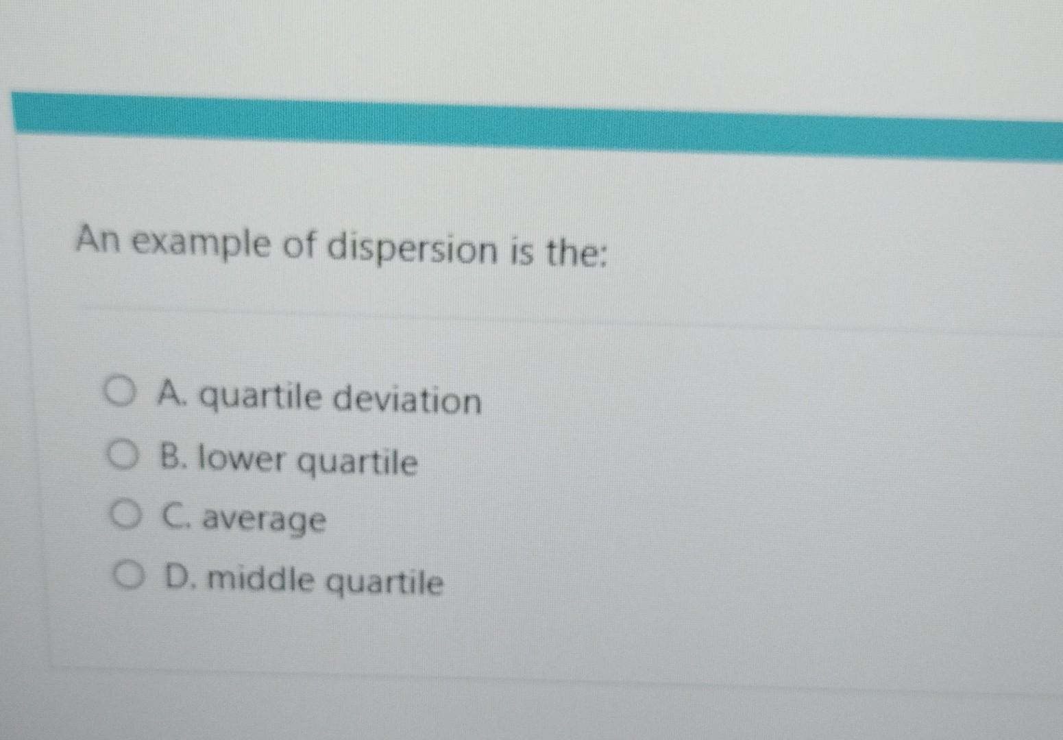 Solved An example of dispersion is the: A. quartile | Chegg.com