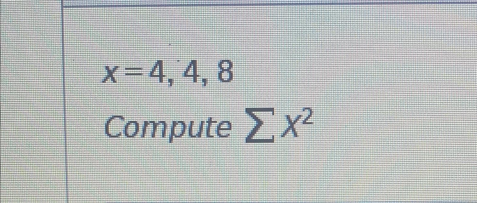 Solved x=4,4,8Compute ∑??x2 | Chegg.com