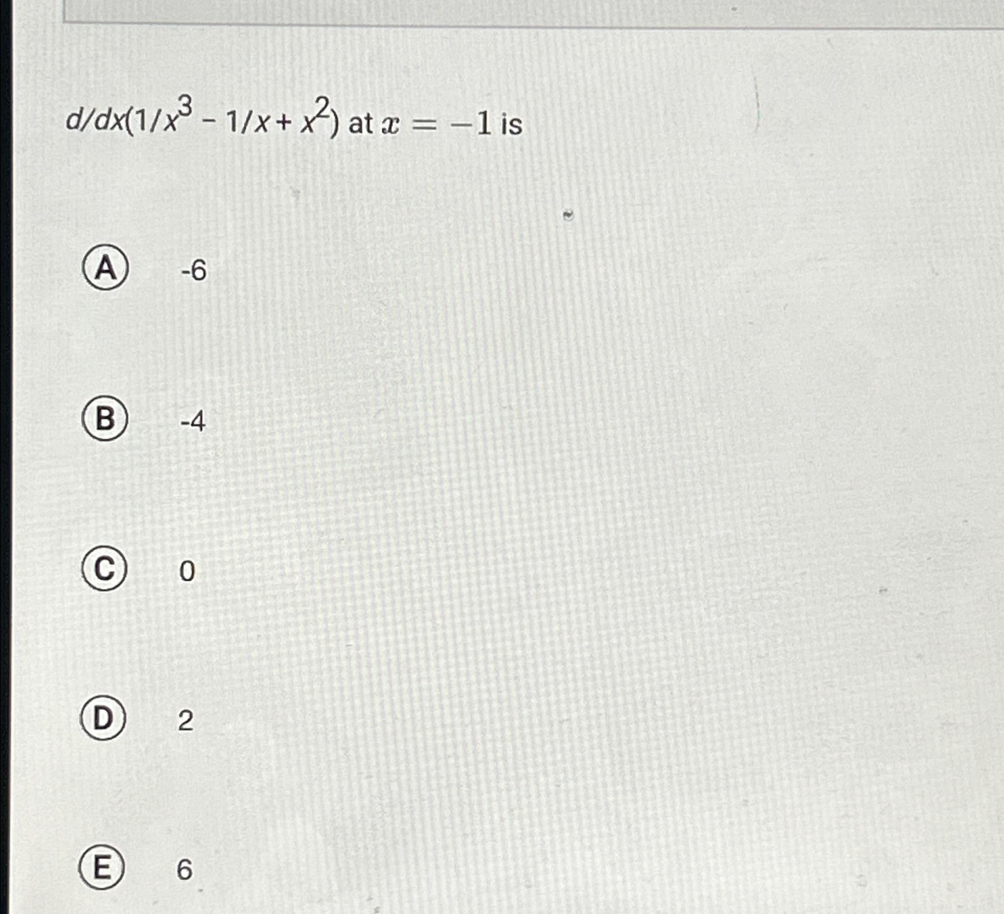 Solved ddx(1x3-1x+x2) ﻿at x=-1 ﻿is(A) -6(B) -4(C) 02(E) 6 | Chegg.com
