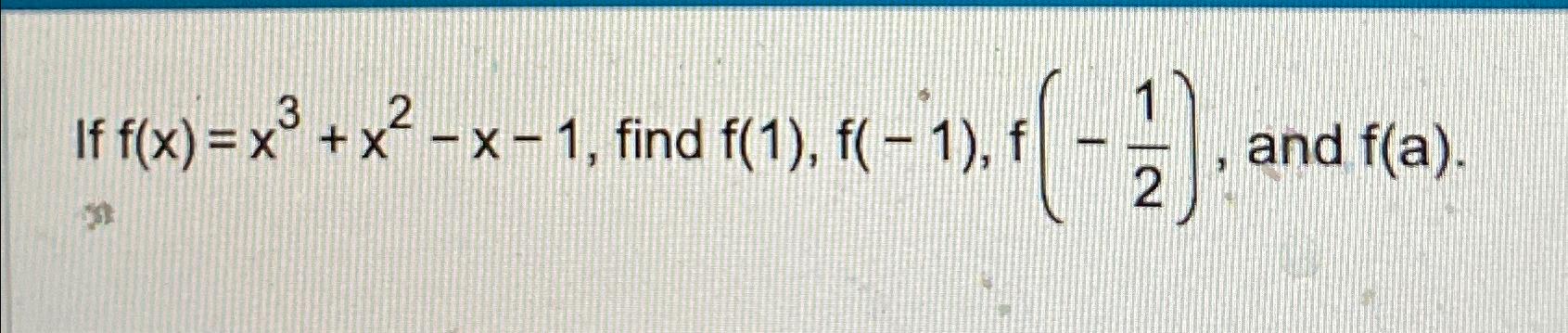 Solved If f(x)=x3+x2-x-1, ﻿find f(1),f(-1),f(-12), ﻿and f(a) | Chegg.com