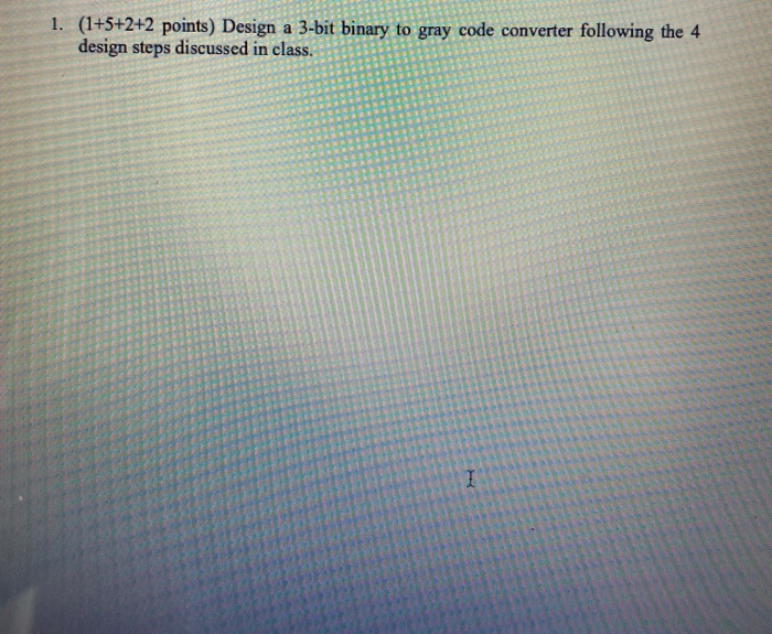 Solved 1. (1+5+2+2 points) Design a 3-bit binary to gray | Chegg.com