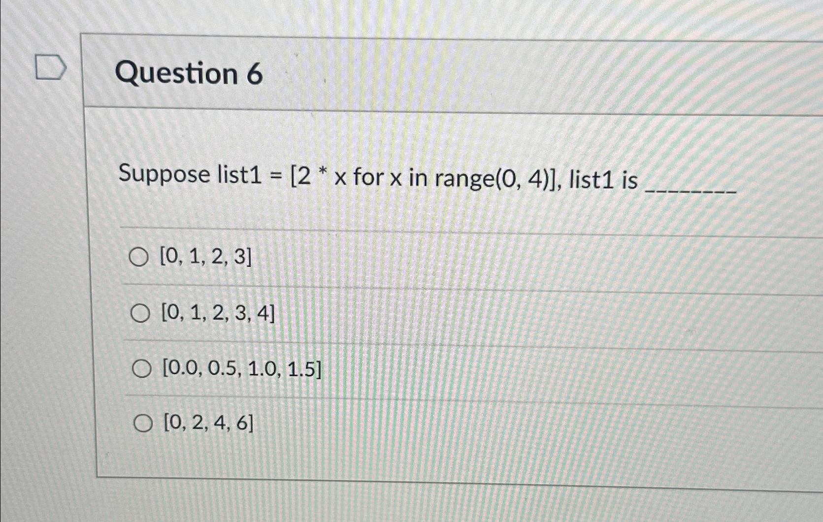 Solved Question 6Suppose list1 for x in range [:(0,4)}, | Chegg.com Solved Question 6Suppose list1 for x in range [:(0,4)}, | Chegg.com