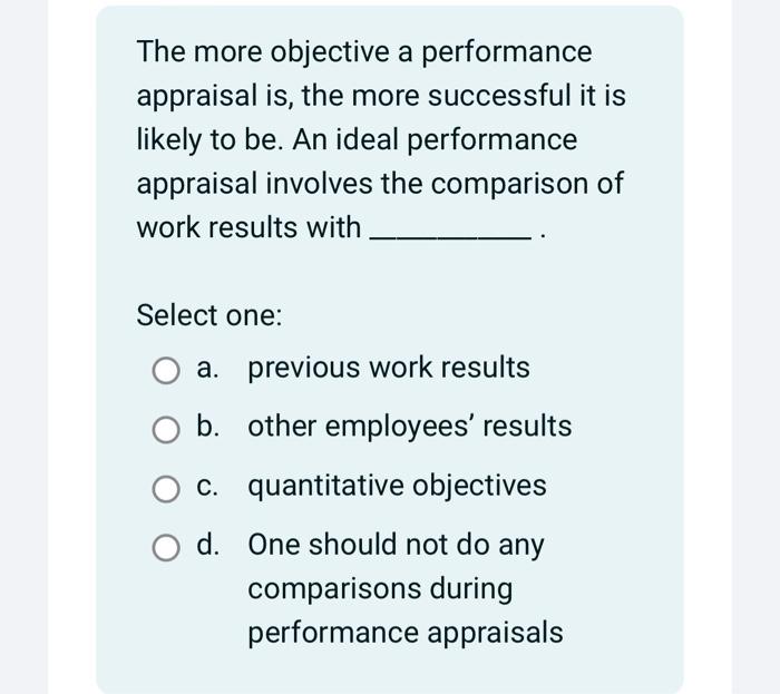 Solved The more objective a performance appraisal is, the | Chegg.com