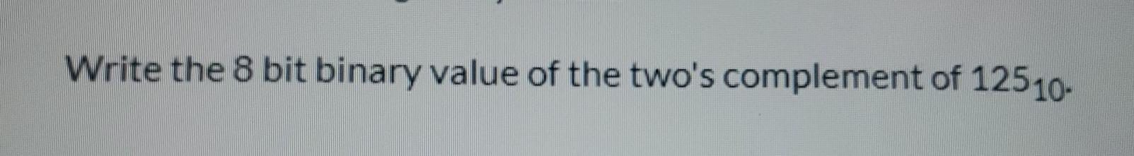 Solved Write the 8 bit binary value of the two's complement | Chegg.com