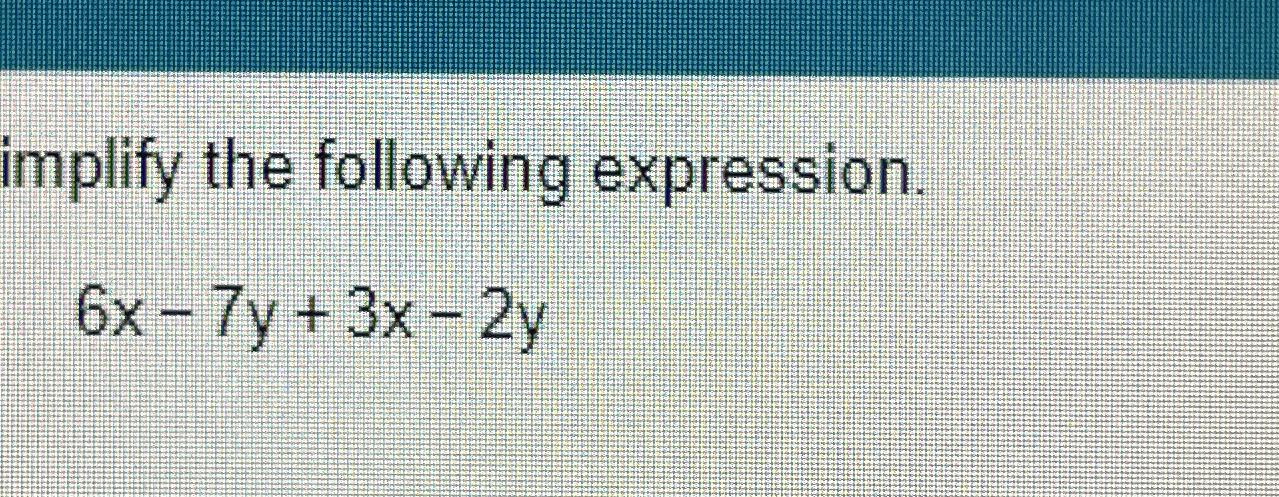 Solved implify the following expression.6x-7y+3x-2y | Chegg.com