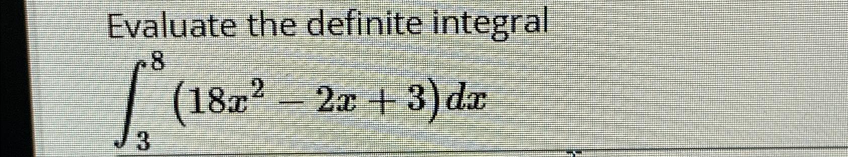 Solved Evaluate the definite integral∫38(18x2-2x+3)dx | Chegg.com
