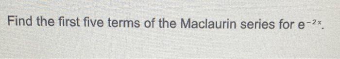 Solved Find the first five terms of the Maclaurin series for | Chegg.com