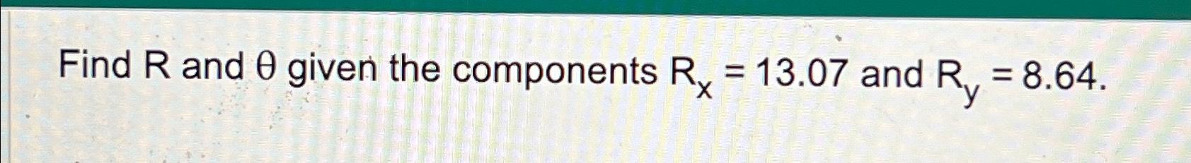 Solved Find R ﻿and θ ﻿given the components Rx=13.07 ﻿and | Chegg.com