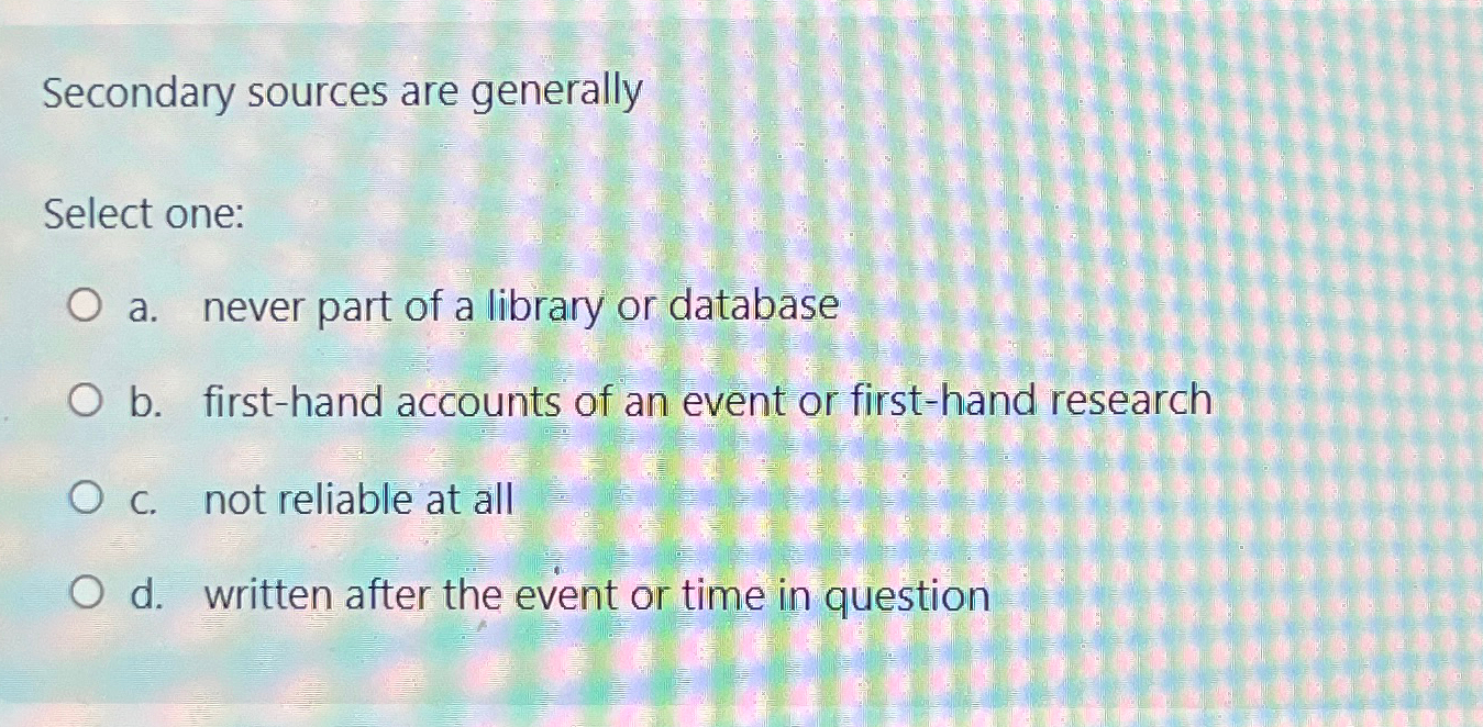 Solved Secondary sources are generallySelect one:a. ﻿never | Chegg.com