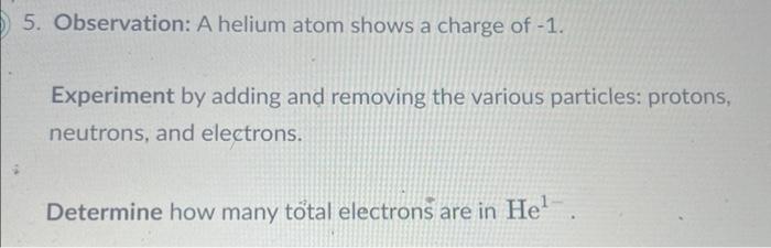 Solved 5. Observation: A helium atom shows a charge of -1. | Chegg.com