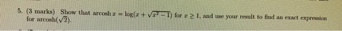 Solved 5. (3 marks) Show that arcosh x = log(x+ V12-1) for r | Chegg.com