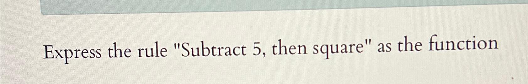 Solved Express the rule "Subtract 5, ﻿then square" as the | Chegg.com
