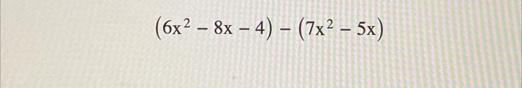 Solved (6x2-8x-4)-(7x2-5x) | Chegg.com