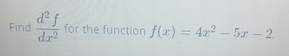 Solved Find d2fdx2 ﻿for the function f(x)=4x2-5x-2 | Chegg.com