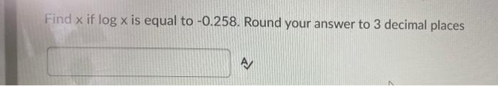 Solved Find x if log x is equal to -0.258. Round your answer | Chegg.com