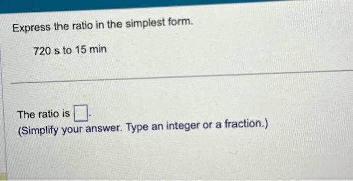 Solved Express the ratio in the simplest form. 720 s to 15 | Chegg.com