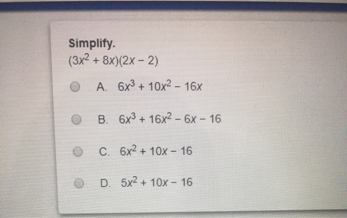 Solved Simplify. (3x2 + 8x)(2x - 2) A. 6x3 + 10x2 – 16x o B. | Chegg.com