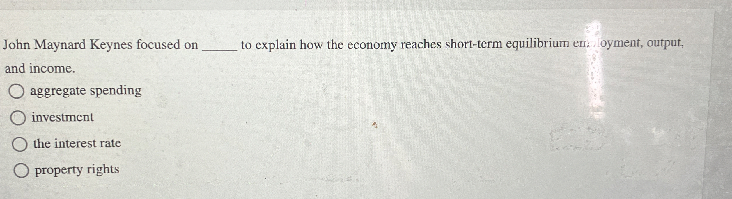 Solved John Maynard Keynes focused on q, ﻿to explain how the | Chegg.com