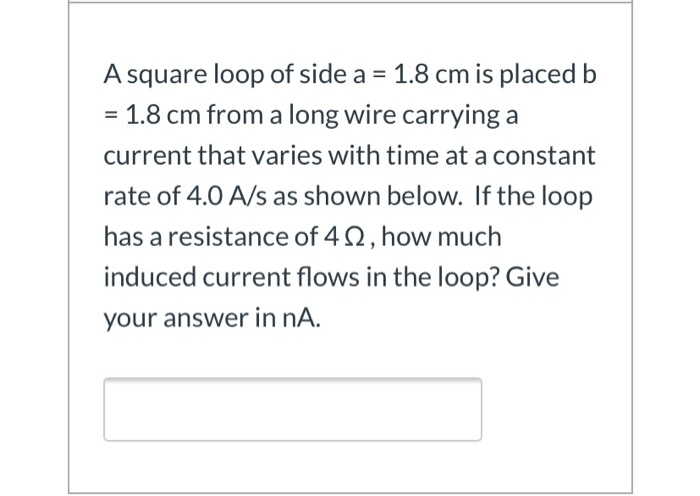 Solved A square loop of side a = 1.8 cm is placed b = 1.8 cm | Chegg.com