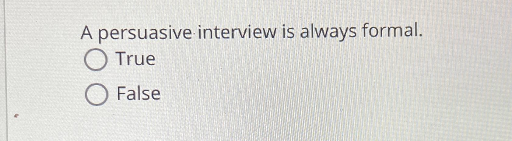 Solved A persuasive interview is always formal.TrueFalse | Chegg.com