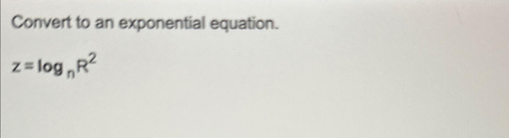Solved Convert to an exponential equation.z=lognR2 | Chegg.com