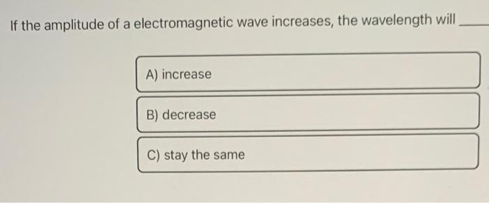 Solved If the amplitude of a electromagnetic wave increases, | Chegg.com