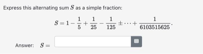 Solved Express this alternating sum S as a simple fraction: | Chegg.com