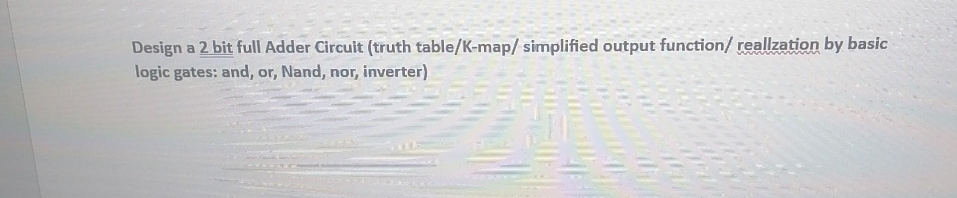 Solved Design a 2 bit full Adder Circuit (truth table/K-map/ | Chegg.com