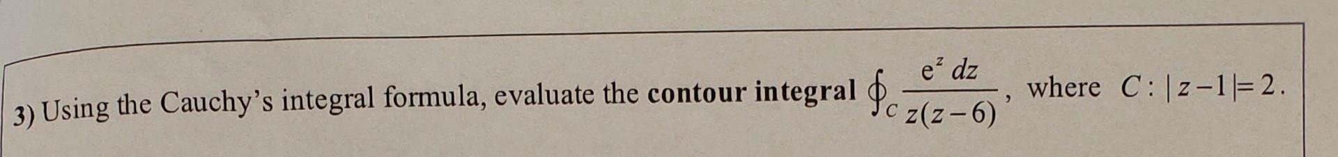 Solved 3) Using the Cauchy's integral formula, evaluate the | Chegg.com