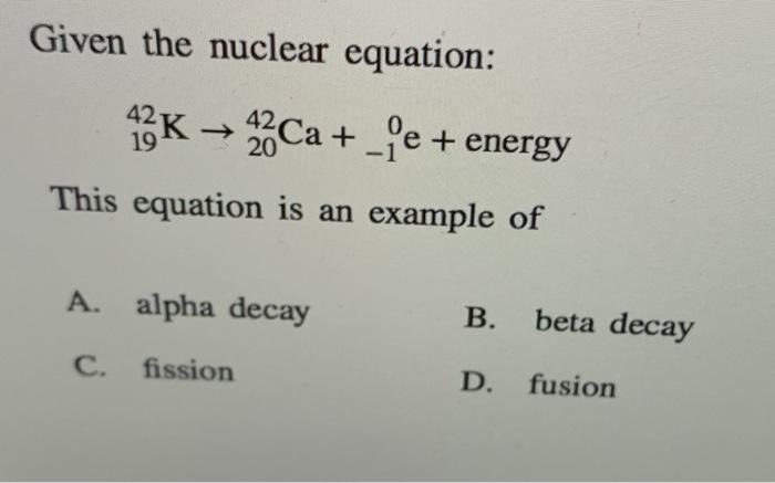 Solved Given the nuclear equation: 42K → Ca +_je + energy | Chegg.com