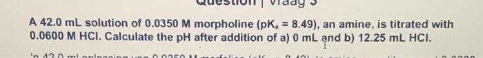 Solved A 42.0 mL solution of 0.0350M morpholine (pKa=8.49), | Chegg.com