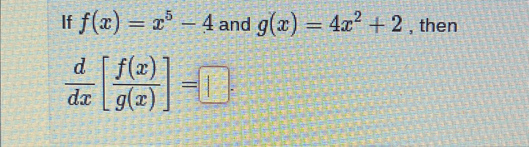 Solved If f(x)=x5-4 ﻿and g(x)=4x2+2, ﻿then ddx[f(x)g(x)]=1 | Chegg.com