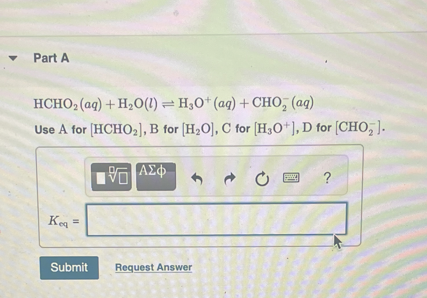 High Quality SOLUTION Part AHCHO2(aq)+H2O(l)⇌H3O+(aq)+CHO2-(aq)Use A for | Chegg.com